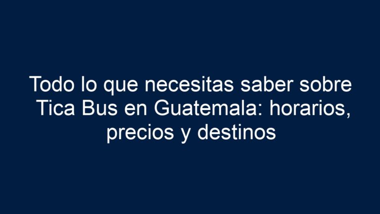 Todo lo que necesitas saber sobre Tica Bus en Guatemala: horarios ...