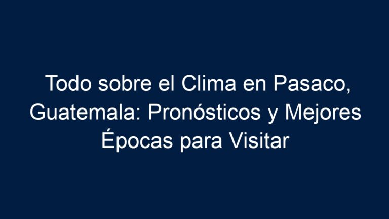 Todo sobre el Clima en Pasaco, Guatemala: Pronósticos y Mejores Épocas ...