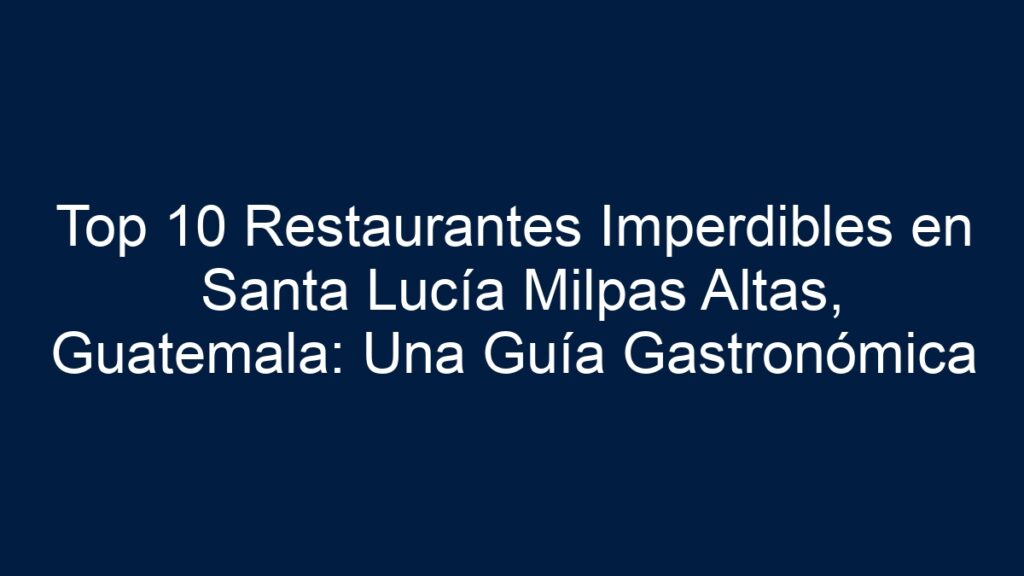 Top 10 Restaurantes Imperdibles en Santa Lucía Milpas Altas, Guatemala ...