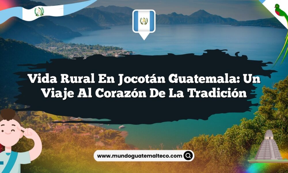 Vida Rural en Jocotán Guatemala: Un Viaje al Corazón de la Tradición
